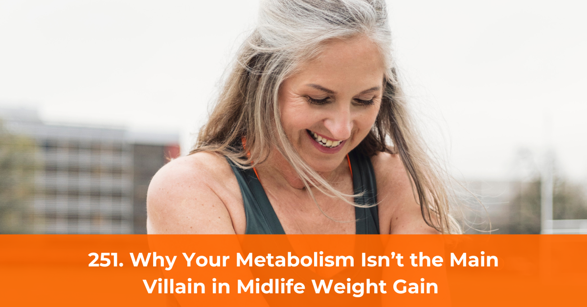 Weight Gain In Midlife Isn’t Just About Metabolism – Ep. 251